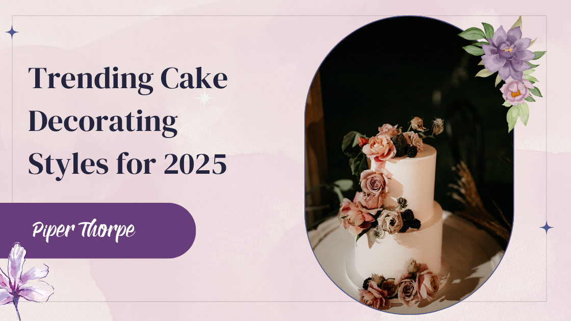Trending Cake Decorating Styles For 2025 - Piper Thorpe's Professional ...